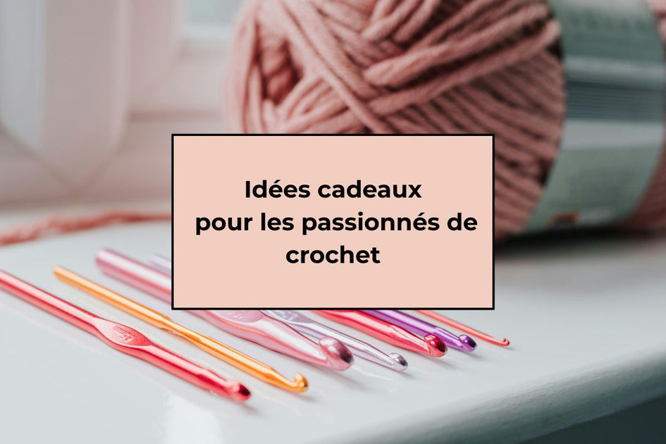 Idées cadeaux pour les passionnés de crochet – LesPetitsPlus